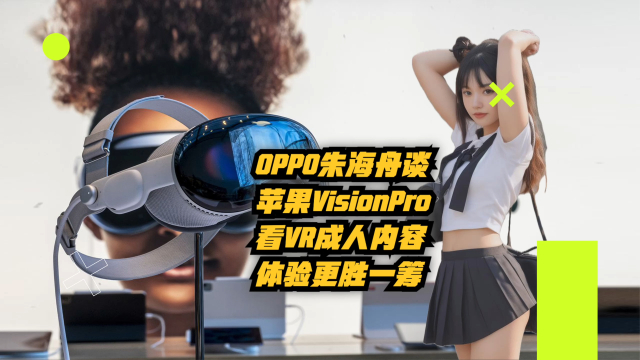 OPPO朱海舟谈VisionPro：看VR成人内容体验更胜一筹_腾讯新闻