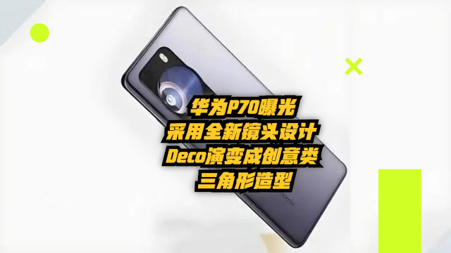 华为P70曝光：采用全新镜头设计，Deco演变成创意类三角形造型_腾讯新闻