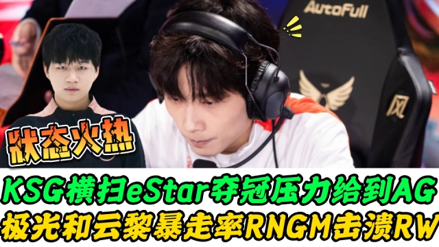 KSG横扫eStar夺冠，压力给到AG，极光加盟RNGM后暴走，率队击溃RW侠_腾讯新闻