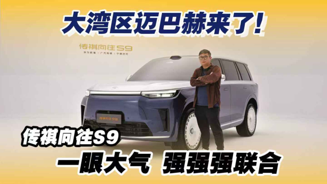 大湾区迈巴赫来了！传祺向往S9，一眼大气 强强强联合_腾讯新闻