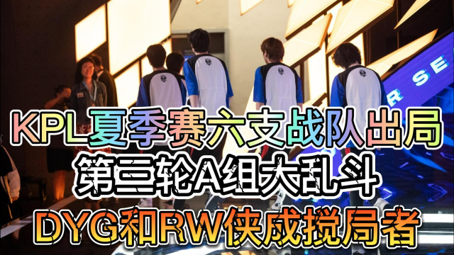 KPL夏季赛六支战队出局，第三轮A组大乱斗，DYG和RW侠成搅局者_腾讯新闻