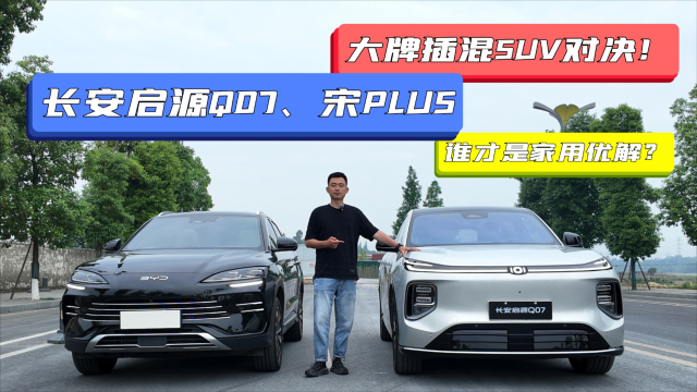 大牌插混SUV对决！长安启源Q07、宋PLUS，谁才是家用优解？_腾讯新闻