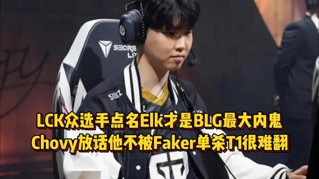 LCK众选手点名Elk是BLG最大内鬼，Chovy放话他不被Faker单杀T1赢不了！_腾讯新闻