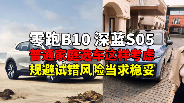 深蓝S05和零跑B10咋选？普通家庭选车先求稳妥吧_腾讯新闻