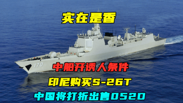 实在是香，中船开诱人条件：印尼购买S-26T，中国将打折出售052D_腾讯新闻