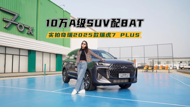 10万A级SUV配8AT，实拍奇瑞2025款瑞虎7 PLUS_腾讯新闻