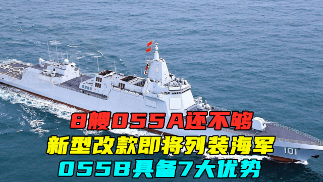 8艘055A还不够，新型改款即将列装海军，055B具备7大优势_腾讯新闻