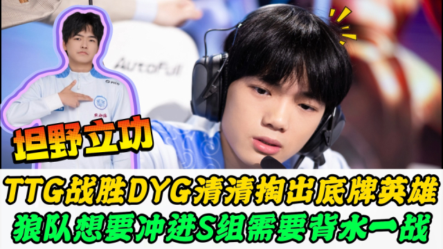 TTG险胜DYG，清清掏出底牌，小白熊坦野立功，狼队想进S要背水一战_腾讯新闻