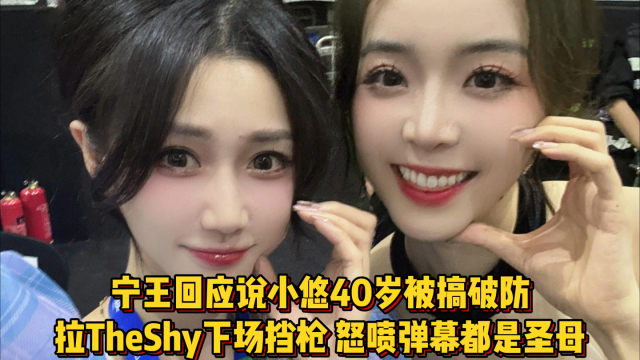 宁王回应说小悠40岁被搞破防，拉TheShy下场挡枪，怒喷弹幕都是圣母_腾讯新闻