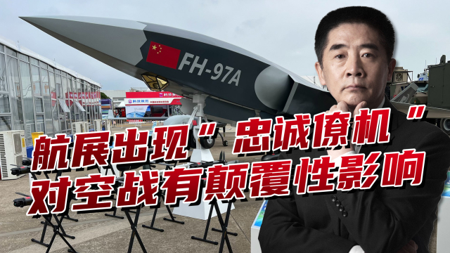 “忠诚僚机”FH-97A亮相航展！配合战机执行任务，颠覆空战格局_腾讯新闻