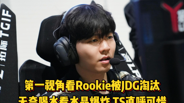 第一视角看Rookie被JDG淘汰，无奈喝水看水晶爆炸，TS直呼可惜！_腾讯新闻
