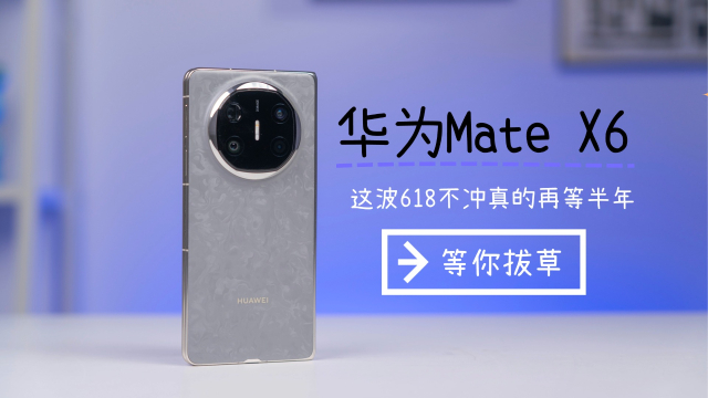 华为Mate X6终于可以拔草了 这波618不冲真的再等半年_腾讯新闻