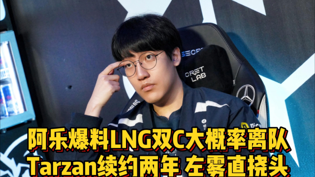 阿乐爆料LNG双C大概率离队，Tarzan续约两年，猛夸T1只有S8IG能打_腾讯新闻