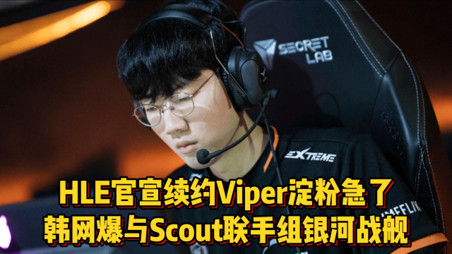 HLE官宣续约Viper后EDG粉丝急了！韩网爆料与Scout联手组银河战舰_腾讯新闻
