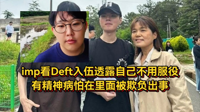 imp看Deft正式入伍，透露自己有精神病不用服役，怕在里面被欺负出事_腾讯新闻