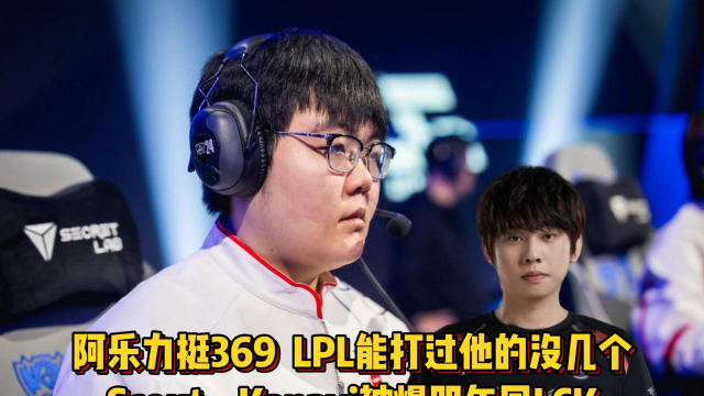 阿乐开播力挺369，LPL能打过他的没几个！Scout、Kanavi被爆明年回LCK_腾讯新闻