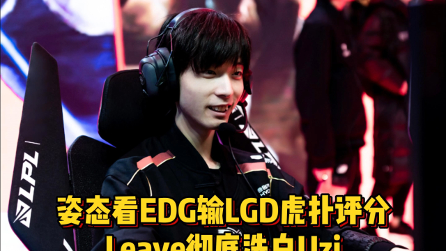 姿态看EDG输LGD虎扑评分，Leave彻底洗白Uzi，建议EDG直接开摆！_腾讯新闻