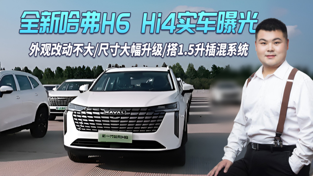 全新哈弗H6 Hi4实车曝光，外观改动不大/车身尺寸大幅升级/搭1.5升插混系统_腾讯新闻