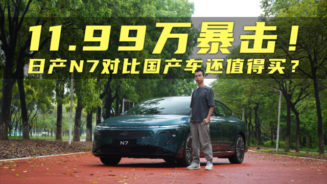 对比吉利小鹏比亚迪，11.99万起的日产N7还值得买_腾讯新闻
