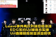 Leave事件升级恐将凉凉：EDG签约Uzi被各方实锤，Uzi直播回应复出说出担忧_腾讯新闻