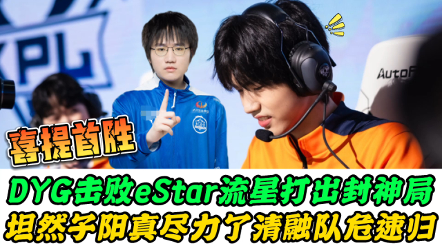 DYG战胜eStar，清融队危速归？坦然尽力了，Cat猛夸新人流星_腾讯新闻