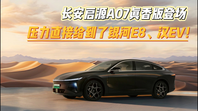长安启源A07真香版登场，压力直接给到了银河E8、汉EV！_腾讯新闻