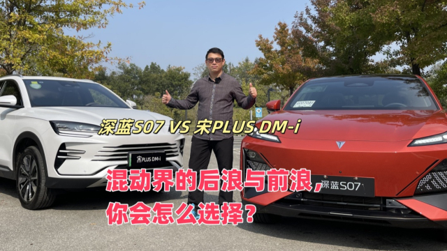 深蓝S07 VS宋PLUS DM-i 混动界的后浪与前浪，你会怎么选择？_腾讯新闻