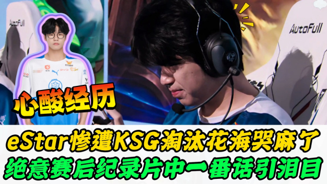 eStar惨遭KSG淘汰，花海躲在休息室痛哭，绝意一番话引泪目，子阳为傲慢付出代价_腾讯新闻