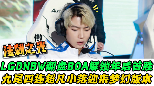 LGD战胜BOA，九尾婉儿四连超凡，弈星35%输出，小落迎来梦幻版本_腾讯新闻