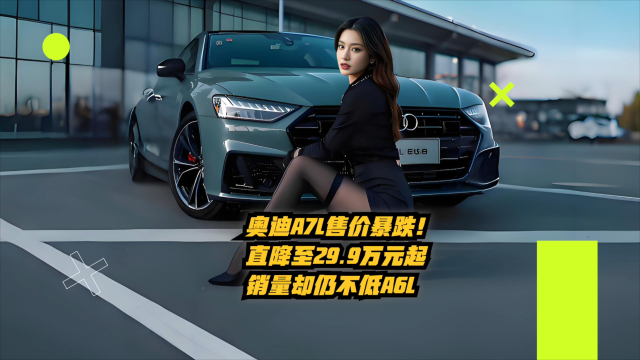 奥迪A7L售价暴跌！直降至29.9万，销量为何仍不及A6L_腾讯新闻