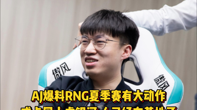 RNG夏季赛有大动作！AJ爆料或将卡回小虎银河，人已经在基地了！_腾讯新闻