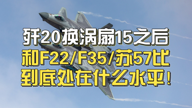 歼20战机换装涡扇15发动机之后，和F22/F35/苏57相比，到底处在什么水平？_腾讯新闻