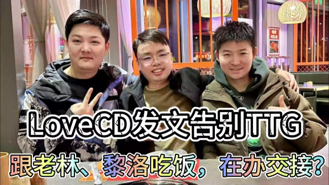 LoveCD发文告别TTG，跟老林、黎洛吃饭，在办交接？_腾讯新闻