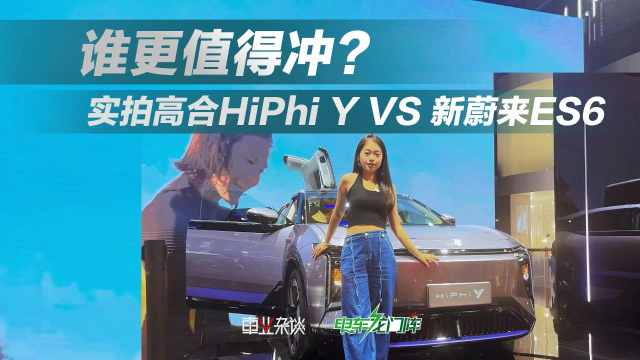 谁更值得冲？车展实拍高合HiPhi Y VS新蔚来ES6_腾讯新闻