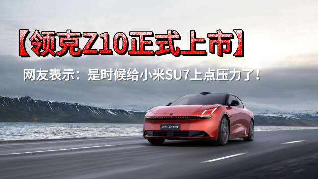领克Z10正式上市，网友表示：是时候给小米SU7上点压力了！_腾讯新闻