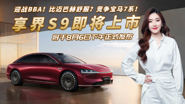 迎战BBA！享界S9将于8月6日发布，比迈巴赫舒服？竞争宝马7系！_腾讯新闻