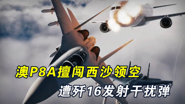 肆无忌惮，澳P8A巡逻机擅闯西沙，遭歼16骑脸打干扰弹_腾讯新闻