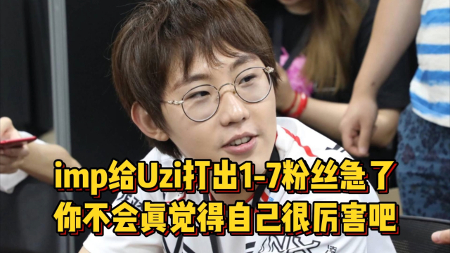 imp给Uzi打出1-7粉丝急了，狂喷imp：你不会真觉得自己很厉害吧！_腾讯新闻