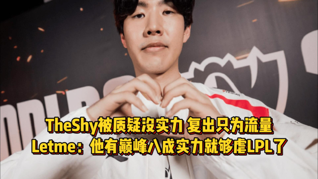 TheShy被质疑复出只为流量！Letme力挺，他有巅峰八成实力就够虐LPL了！_腾讯新闻