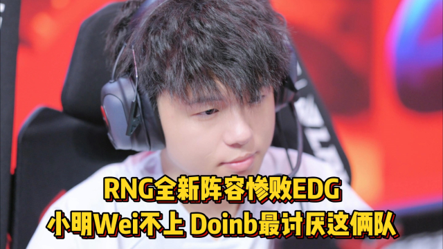 RNG全新阵容惨败EDG，小明小Wei不上彻底摆烂，Doinb最讨厌这俩队！_腾讯新闻