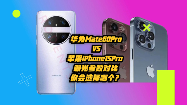 华为Mate60Pro vs 苹果iPhone15Pro曝光参数对比：你会选择哪个？_腾讯新闻