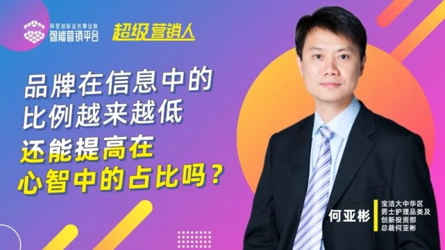「14000字长文」对话宝洁何亚彬：品牌在信息中的比例越来越低，还能提高在心智中的占比吗？ | 《超级营销人》系列_腾讯新闻