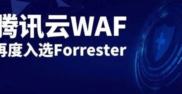 权威认可｜腾讯云WAF入选Forrester最新市场报告_腾讯新闻