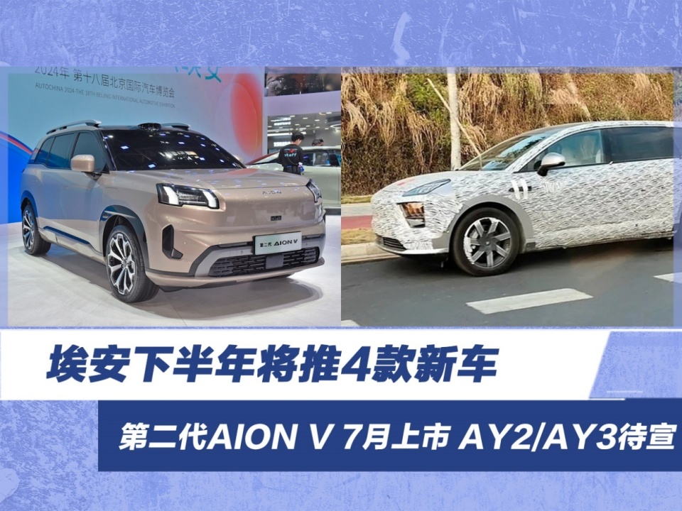 埃安下半年将推4款新车 第二代AION V 7月上市 AY2/AY3待官宣_腾讯新闻