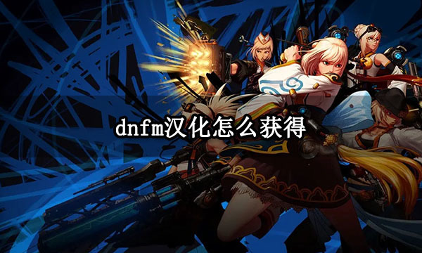 dnfm汉化怎么获得 韩服汉化翻译教程