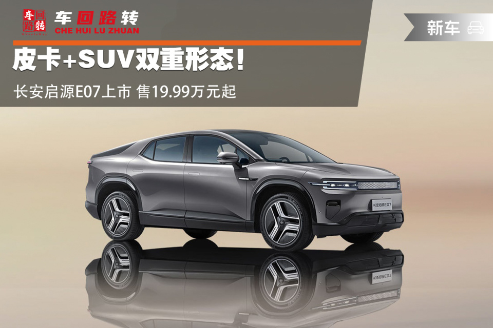 皮卡+SUV双重形态！长安启源E07上市 售19.99万元起_腾讯新闻
