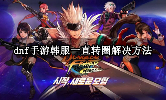 dnf手游韩服一直转圈怎么办 游戏一直加载进不去解决方法