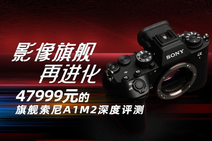 影像旗舰再进化 47999元的旗舰索尼A1M2深度评测_腾讯新闻