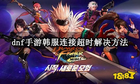 dnf手游韩服连接超时怎么解决 无法连接到服务器解决方法