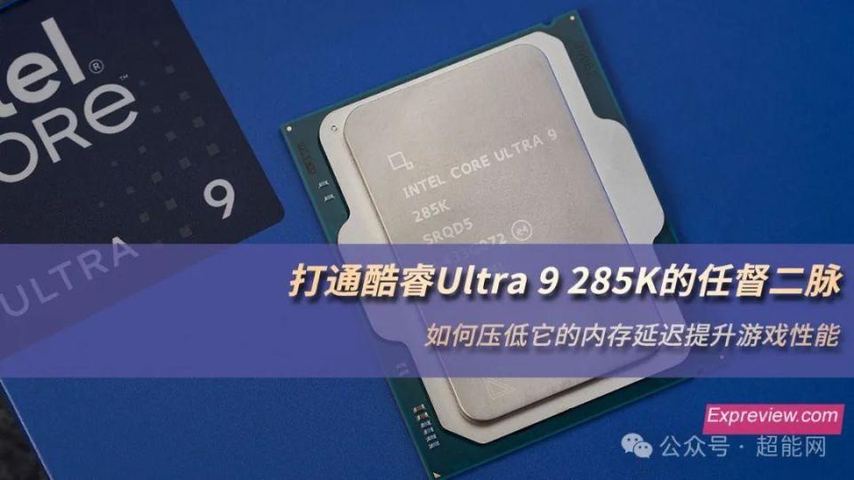 打通酷睿Ultra 9 285K的任督二脉：如何压低它的内存延迟提升游戏性能_腾讯新闻